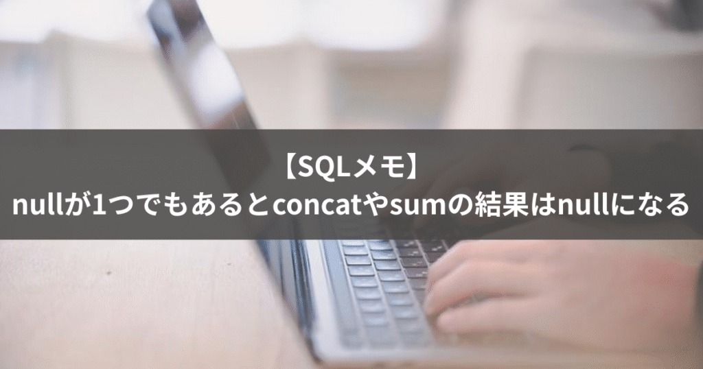 【SQLメモ】nullが1つでもあると、concatやsumの結果はnullになる | 初心者データ担当の実務メモ
